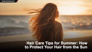 Essential Hair Care Tips for Sun Protection